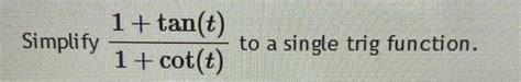 solved simplify 1 cot t 1 tan t to a single trig function