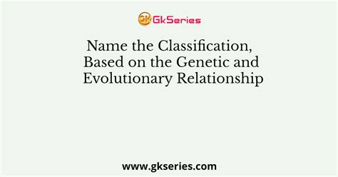 Name The Classification Based On The Genetic And Evolutionary Relationship