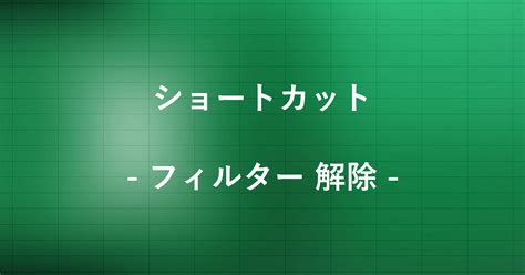 エクセルでフィルターを解除（クリア）するショートカット｜office Hack
