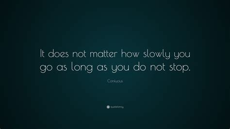 Confucius Quote “it Does Not Matter How Slowly You Go As Long As You Do Not Stop ”