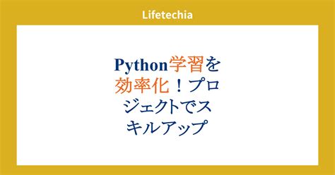 Python学習を効率化！プロジェクトでスキルアップ Lifetechia