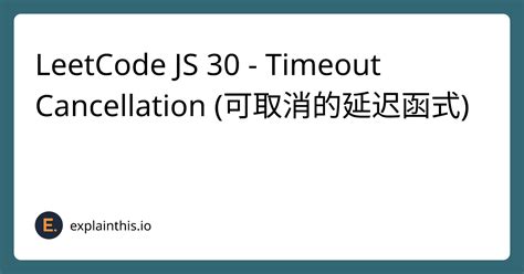 Easy Leetcode Js 30 2715 Timeout Cancellation 可取消的延迟函式｜explainthis