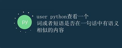 Python查看一个词或者短语是否在一句话中有语义相似的内容极客笔记 Python查看一个词或者短语是否在一句话中有语义相似的内容极客笔记