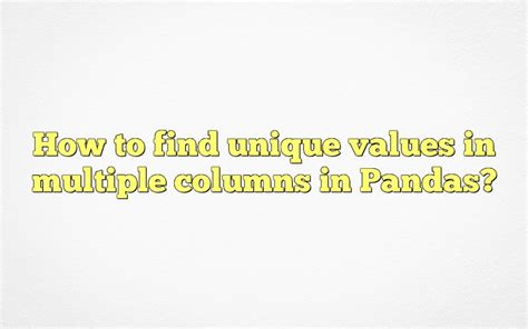 How To Find Unique Values In Multiple Columns In Pandas