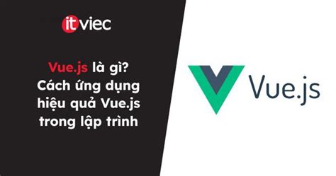 Vuejs Là Gì Hướng Dẫn ứng Dụng Hiệu Quả Vuejs Trong Lập Trình Itviec Blog