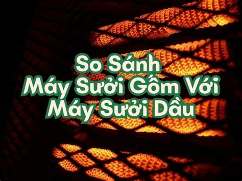 so sánh máy sưởi gốm và máy sưởi dầu lựa chọn nào tốt hơn