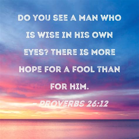 Proverbs 26 12 Do You See A Man Who Is Wise In His Own Eyes There Is
