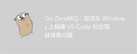 Go Zeromq：尝试在 Windows 上构建 Vs Code 时出现链接器问题 Golang Php中文网