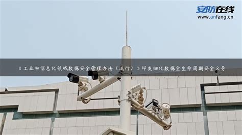 《工业和信息化领域数据安全管理办法（试行）》印发细化数据全生命周期安全义务 安防在线