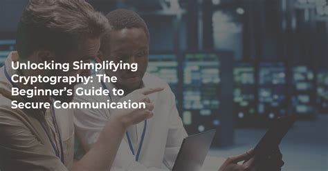 Unlocking Simplifying Cryptography The Beginners Guide To Secure Communication
