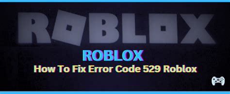 How To Fix Roblox Error Code 529 By Gamerhike Jul 2023 Medium