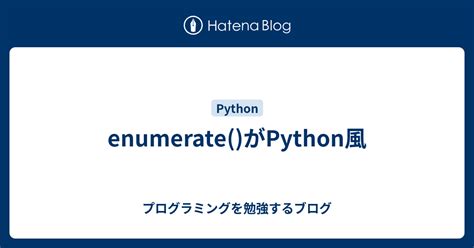 enumerate がPython風 プログラミングを勉強するブログ