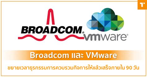 Broadcom และ Vmware ขยายเวลาธุรกรรมการควบรวมกิจการให้แล้วเสร็จภายใน 90 วัน Techtalkthai