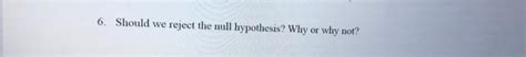 Solved Should We Reject The Null Hypothesis Why Or Why Chegg Com