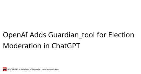 Openai Adds Guardiantool For Election Moderation In Chatgpt Bens Bites