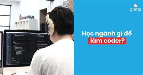 Làm Coder Thì Học Ngành Gì Tiềm Năng Phát Triển Của Coder Hiện Nay