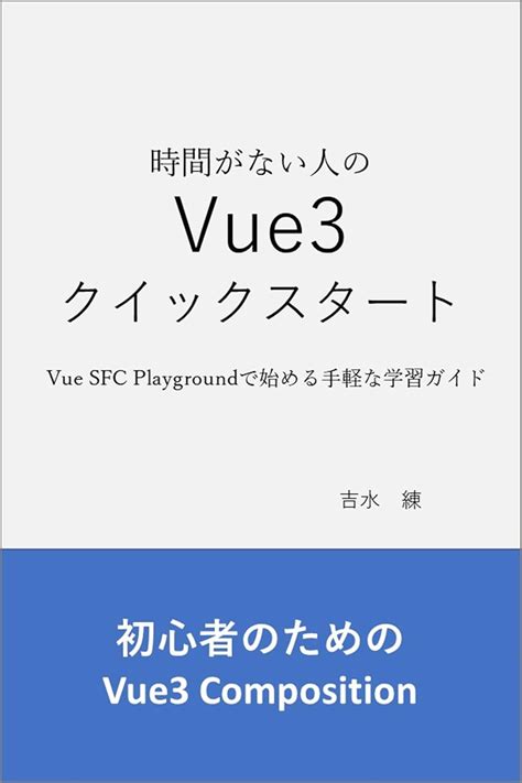 Jp 時間がない人のvue3クイックスタート Vue Sfc Playgroundで始める手軽な学習ガイド Ebook 吉水 練 Kindleストア