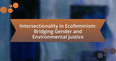 Intersectionality In Ecofeminism Bridging Gender And Environmental Justice