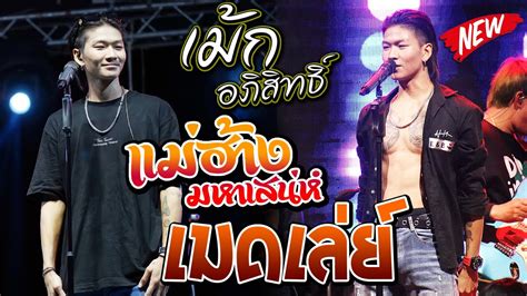 ล่าสุด แม่ฮ้างมหาเสน่ห์ เมดเล่ย์ มันส์ๆ เม้ก อภิสิทธิ์ แสดงสด Youtube