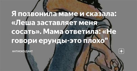 Я позвонила маме и сказала «Леша заставляет меня сосать Мама ответила «Не говори ерунды это