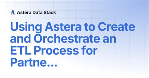 Using Astera To Create And Orchestrate An Etl Process For Partner