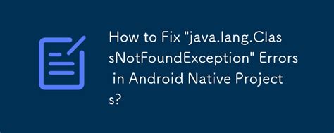 How To Fix Javalangclassnotfoundexception Errors In Android Native