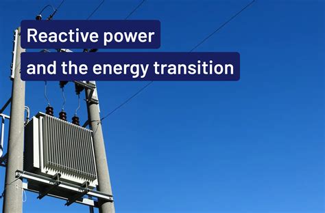 Reactive Power And The Energy Transition Explained
