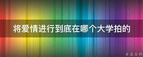 将爱情进行到底在哪个大学拍的 业百科