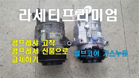 라세티프리미엄크루즈 에어컨 콤프레샤 고장 원인 콤프레서 고착밸브코어에서 냉매가스 누설 Youtube