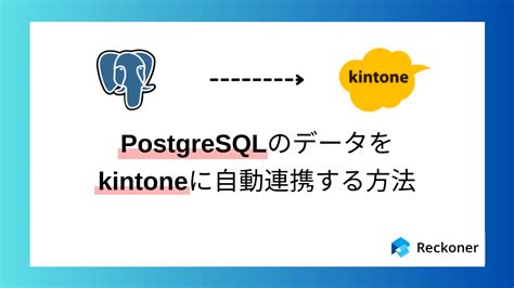 Postgresqlのデータをkintoneに自動連携する方法 Reckoner