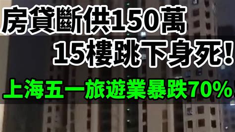 房貸斷供150萬！小夥15樓跳下身死！上海炒房客現集體斷供潮！房價暴跌50！4萬現在只有2萬了！上海五一旅遊業暴跌70！服裝廠沒有訂單