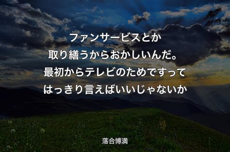 ファンサービスとか取り繕うからおかしいんだ。最初からテレビのためですってはっきり言えばいいじゃないか 落合博満