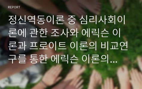 정신역동이론 중 심리사회이론에 관한 조사와 에릭슨 이론과 프로이트 이론의 비교연구를 통한 에릭슨 이론의 평가 리포트a 레포트