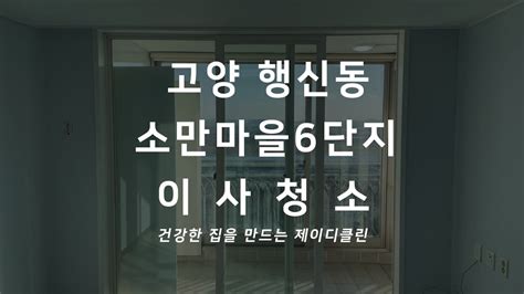 고양 소만마을6단지 아파트 이사청소 덕양구 행신동 입주청소 전문 청소업체 Youtube