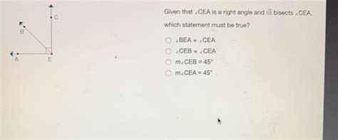 Solved Given That ∠ Cea Is A Right Angle And Vector Eb Bisects ∠ Cea Which Statement Must Be