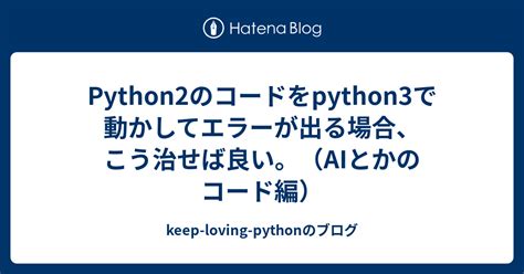 Python のコードをpython で動かしてエラーが出る場合こう治せば良いAIとかのコード編 keep loving pythonのブログ