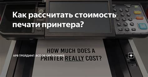 Как рассчитать стоимость печати принтера АРВ Трейдинг всё об оргтехнике Дзен