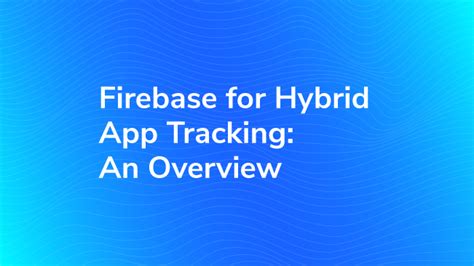 Firebase For Hybrid App Tracking An Overview Bounteous