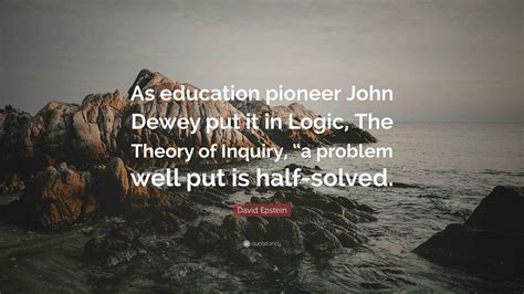 David Epstein Quote “as Education Pioneer John Dewey Put It In Logic The Theory Of Inquiry “a