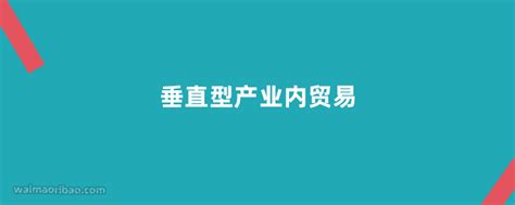 垂直型产业内贸易是什么意思 外贸日报