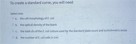 Solved To Create A Standard Curve You Will Need Select One Chegg Com