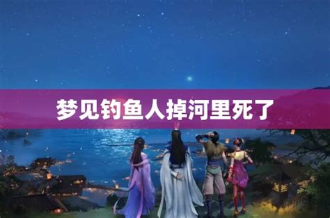 梦见钓鱼人掉河里死了 命理解梦