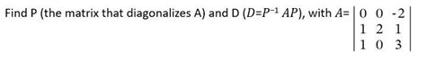Solved Find P The Matrix That Diagonalizes A And D