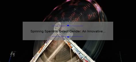 Spinning Sperm To Select Gender An Innovative Approach Spermblog