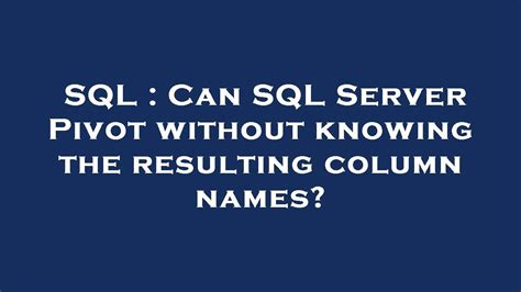 Sql Can Sql Server Pivot Without Knowing The Resulting Column Names