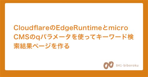 Cloudflareのedge Runtimeとmicrocmsのqパラメータを使ってキーワード検索結果ページを作る Webフロントエンドの備忘録｜hasii