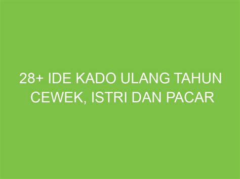 Ide Kado Ulang Tahun Cewek Istri Dan Pacar Aikerja Com