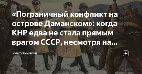 «Пограничный конфликт на острове Даманском когда КНР едва не стала прямым врагом СССР