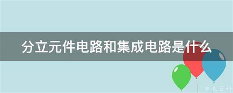 分立元件电路和集成电路是什么 业百科