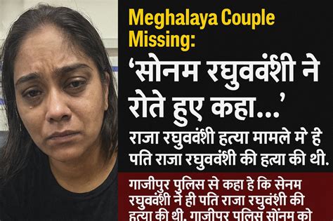 सोनम रघुवंशी ने रोते हुए कहा मेघालय मर्डर केस में चौंकाने वाला खुलासा पुलिस का दावा पति